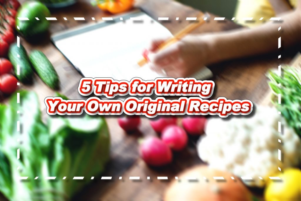 5 Tips for Writing Your Own Original Recipes - Pinoy Recipe at iba pa